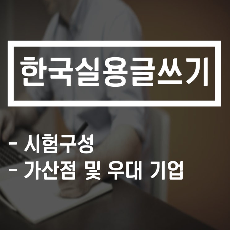 한국실용글쓰기 자격증 쓸모 자격 및 등급 시험 구성 취업 및 우대 가산점 네이버 블로그
