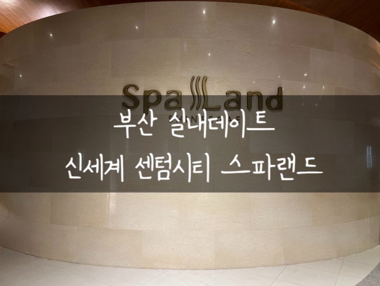 부산 실내 데이트 신세계 센텀시티 스파랜드 이용 시간 할인 주차정보 네이버 블로그