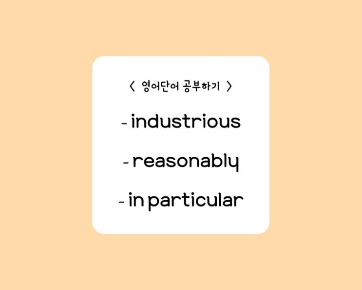 [영어단어] industrious, reasonably, in particular 예문으로 영어공부 : 네이버 블로그