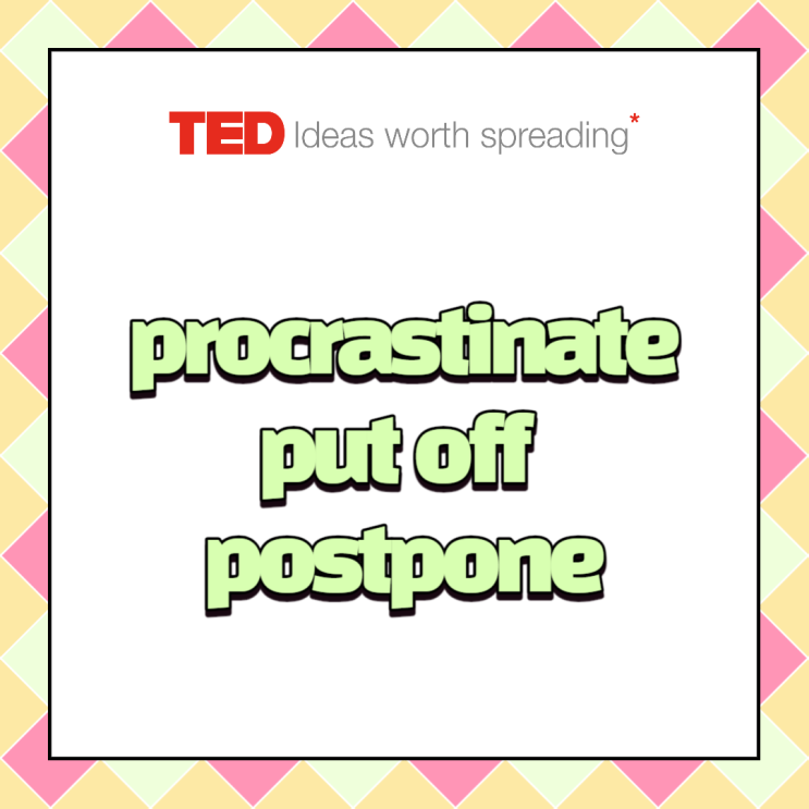 procrastinate, postpone, put off 미루다 연기하다 영어로 Ted 강연 영상에서 배워봐요 : 네이버 블로그