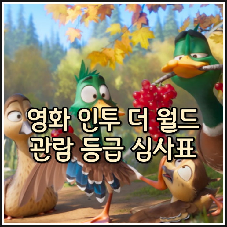 영화 '인투 더 월드' 전체 관람가 수위 등급 심사표 나이 러닝타임 결과 공개 : 네이버 블로그