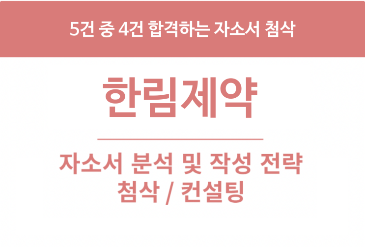 한림제약 채용 신입 경력 품질보증 품질관리 구매팀 영업부 채용 합격 자소서 문항 첨삭 컨설팅 Ft 지원동기 연봉