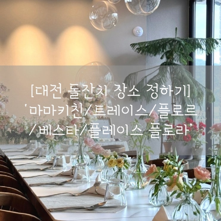 대전 돌잔치 장소 정하기 마마키친트레이스플로르베스타플레이스플로라 네이버 블로그