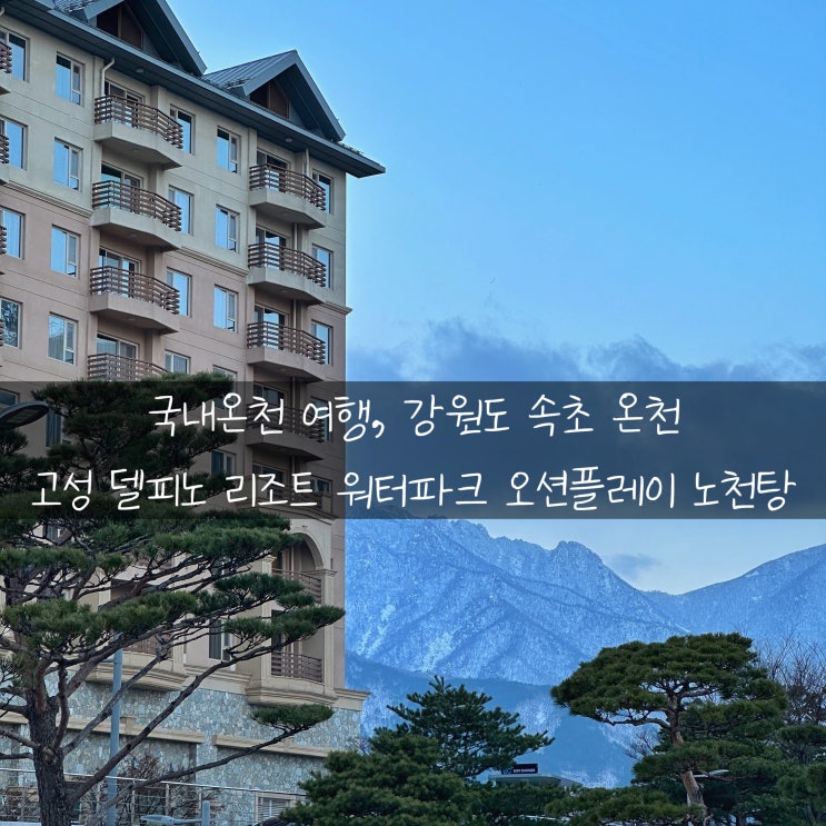국내온천 여행 추천 강원도 속초 온천 리조트 델피노 소노펠리체 워터파크 오션플레이 노천탕 입장료 할인 네이버 블로그