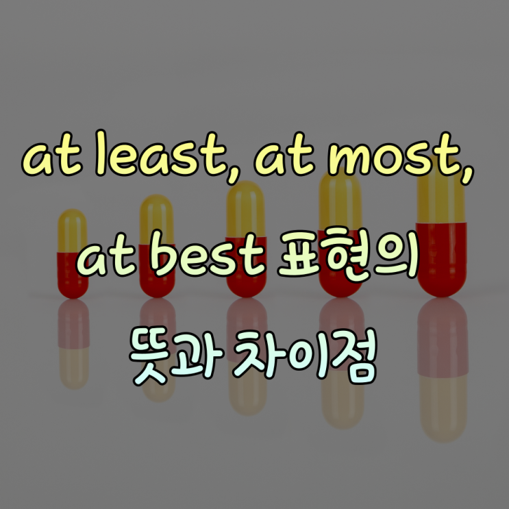 생활영어 at least, at most, at best 표현의 뜻과 차이점 : 네이버 블로그