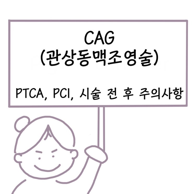 CAG ( 관상동맥조영술 ) , PTCA (경피적관상동맥성형술), PCI (관상동맥 스텐트삽입술), 시술부위, 시술 전 후 주의 ...