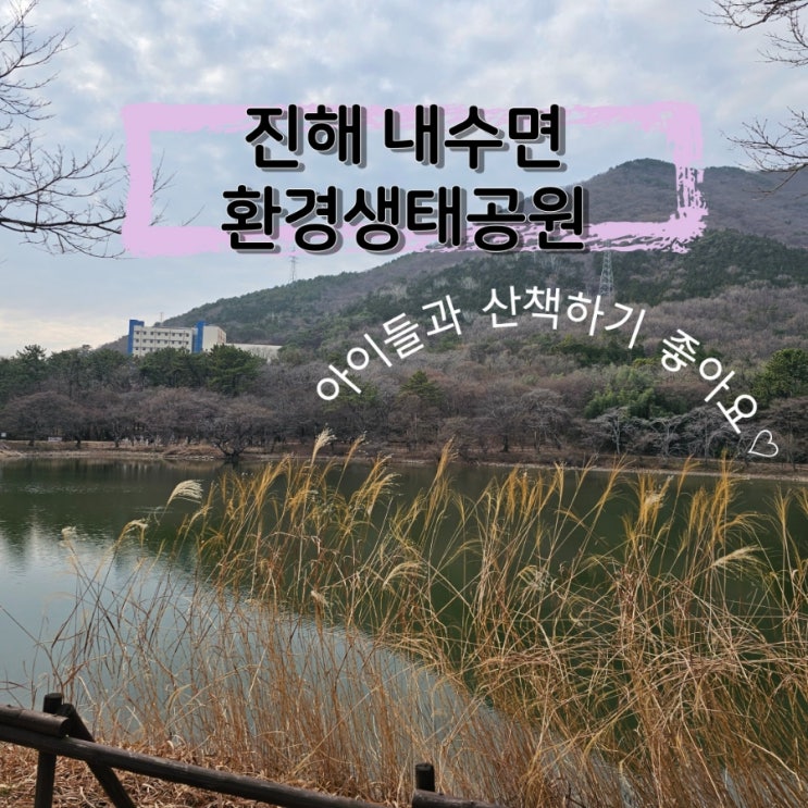 창원 진해 내수면 환경생태공원 아이랑 저수지 한 바퀴 돌며 산책하기 좋아요 주차팁 네이버 블로그