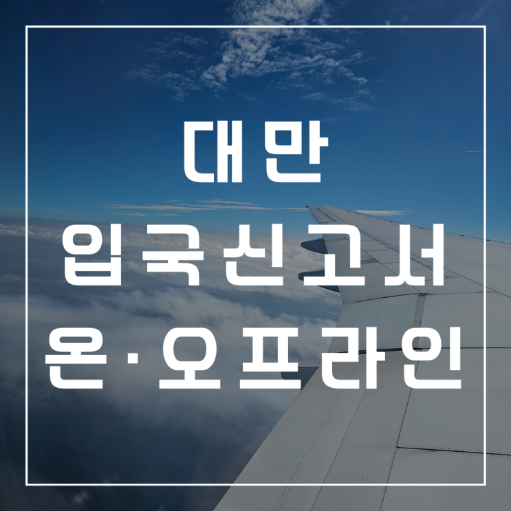 대만 온라인·오프라인 입국신고서 작성법 다 알려줄게 네이버 블로그