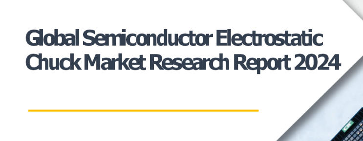 [유망산업] 글로벌 반도체 정전척 (Semiconductor Electrostatic Chuck) 시장조사보고서 2024년 ...