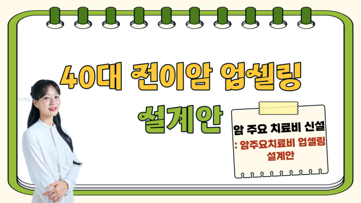 40대 전이암 업셀링 설계안 신상품 암보험 암 주요 치료비 담보 신설 네이버 블로그