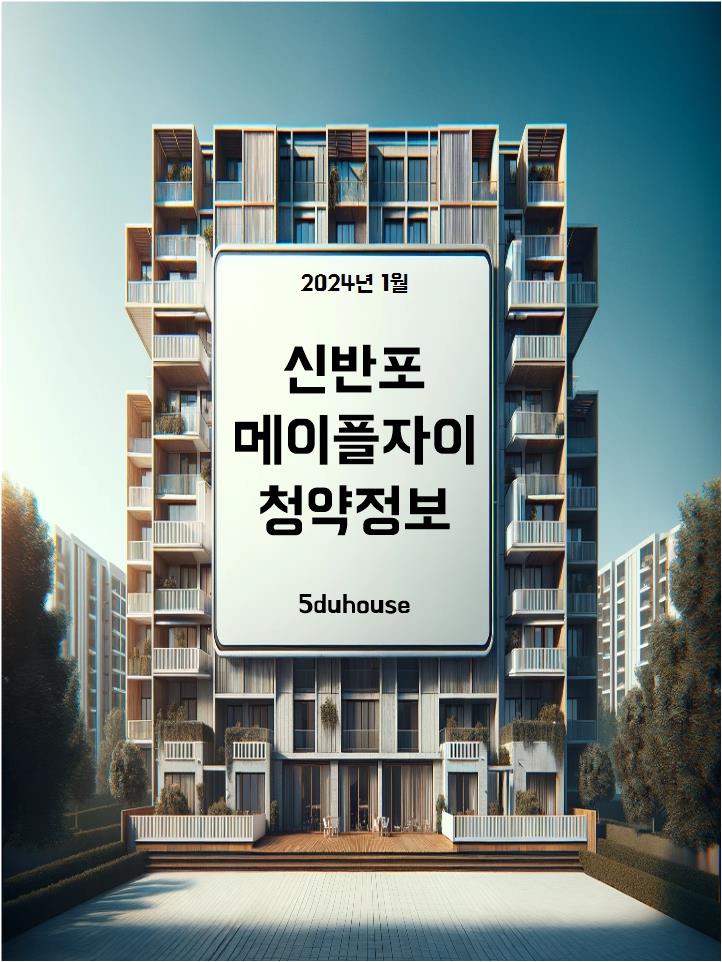 신반포 메이플자이 분양의 모든 것 입지 분석 평면도 청약 정보 자금 계획 입주자 공고문 네이버 블로그