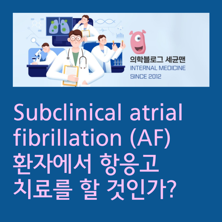 Subclinical atrial fibrillation (AF) 환자에서 항응고 치료를 할 것인가? : 네이버 블로그
