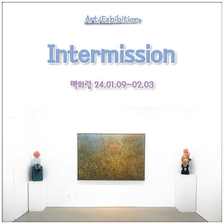 맥화랑 INTERMISSION 展 / 24.01.09~02.03 : 네이버 블로그