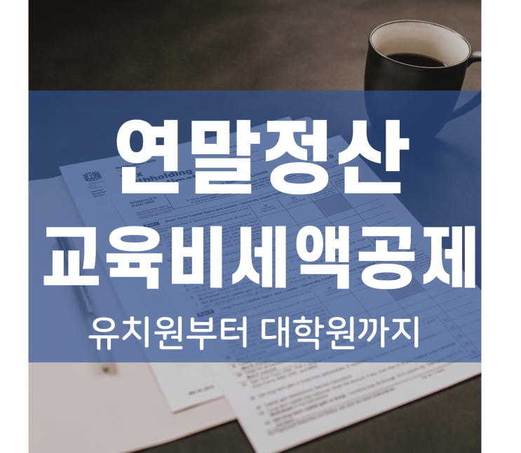 연말정산 교육비 세액공제의 모든 것 소득요건유치원학원비초등학교중고등학교 대학교 대학원 신용카드교육비 교육비납입