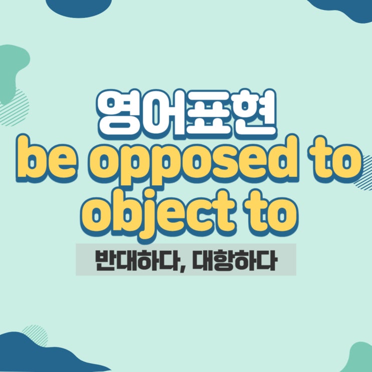 oppose, object to, be opposed to : 반대하다 영어로 : 네이버 블로그