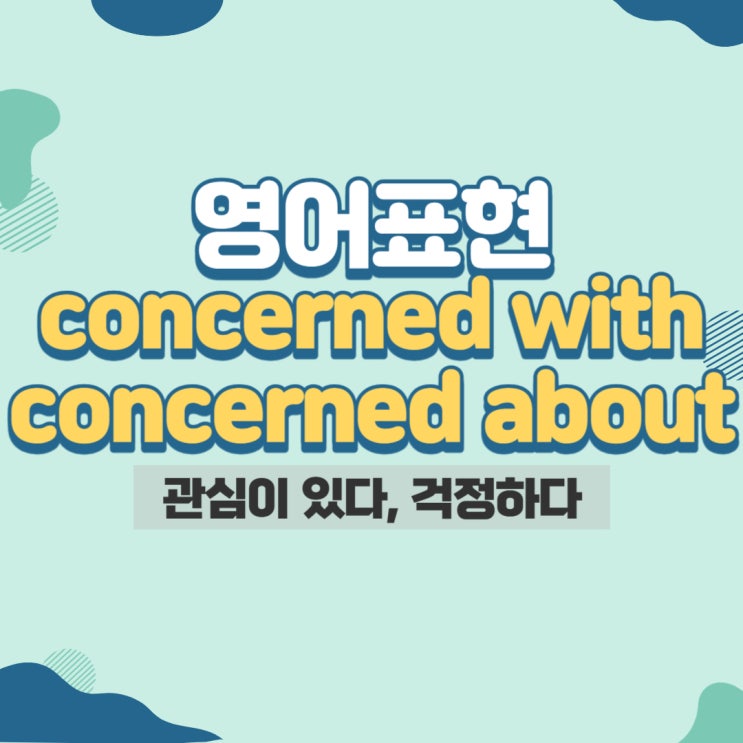 be concerned with, be concerned about 구문 정리 : 네이버 블로그
