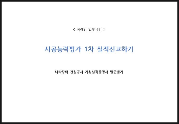 직장인 업무시간 대한건설협회 시공능력평가 1차 실적신고하기 Feat나라장터 건설공사 기성실적증명서 네이버 블로그