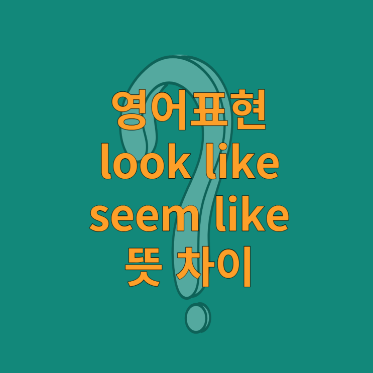 영어표현 look like, seem like 뜻 차이 : 네이버 블로그