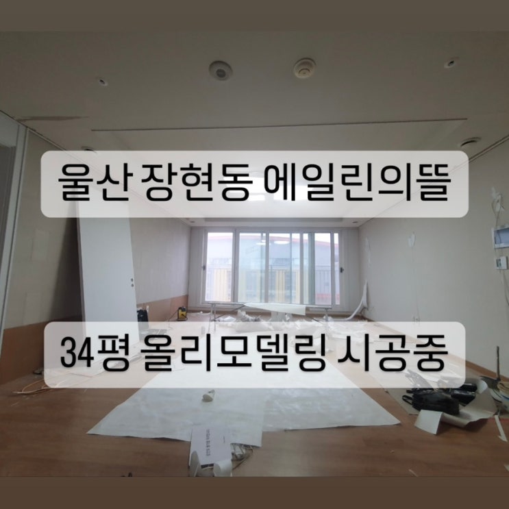 울산 장현동 에일린의뜰 34평 올리모델링 시공중 : 네이버 블로그