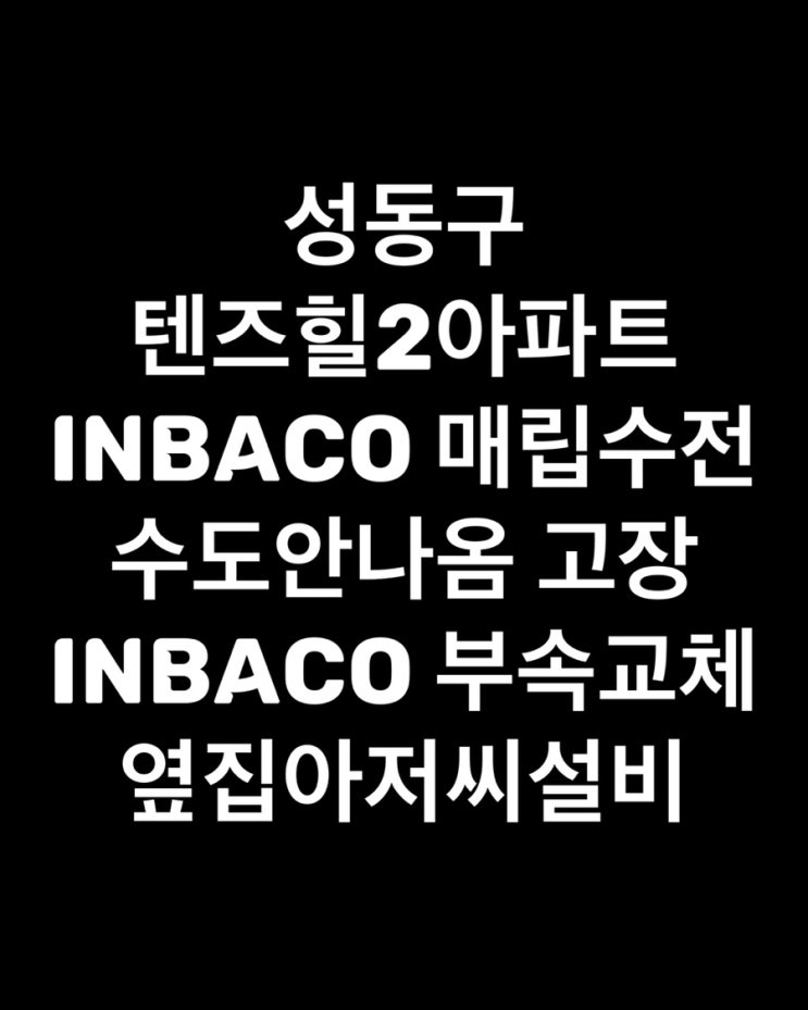 성동구 텐즈힐2차아파트 Inbaco 매립수전 수도안나옴 고장 내부부속 부식현상 Inbaco 부속교체 옆집아저씨설비 네이버 블로그