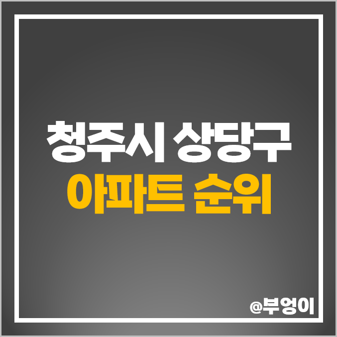 청주시 상당구 아파트 매매 가격 제일 비싼 아파트 칸타빌더 테라스 우미린 에듀파크 센트럴 자이 시세 네이버 블로그