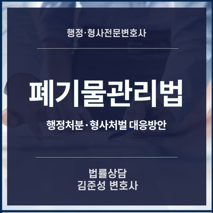 폐기물관리법 위반 위법사항 적발 시 행정처분과 형사처벌 과정 및 대응방안에 관하여사실확인서 처분사전통지서 등 네이버 블로그
