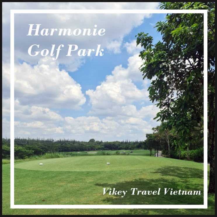 호치민 하모니 골프클럽 - 페어웨이에 카트진입이 가능한 하모니 골프장 (HARMONIE GOLF PARK) : 네이버 블로그