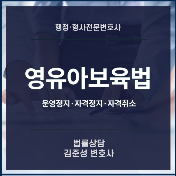 행정형사전문변호사 영유아보육법 위반 어린이집·원장·보육교사에 대한 행정처분 대응운영정지자격정지자격취소 네이버 블로그