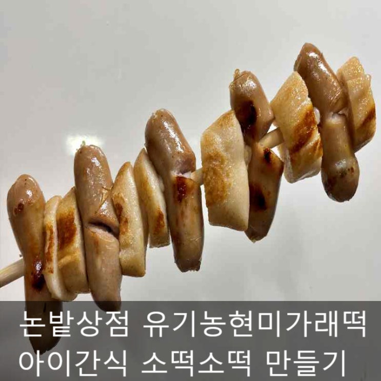 논밭상점 유기농현미가래떡 아이간식 소떡소떡 만들기 네이버 블로그