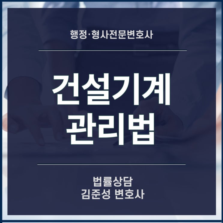 행정형사전문변호사 건설기계관리법 위반 행정처분 및 형사처벌 대응사업 미등록 등록기준 미달 건설기계조종사 면허정지취소