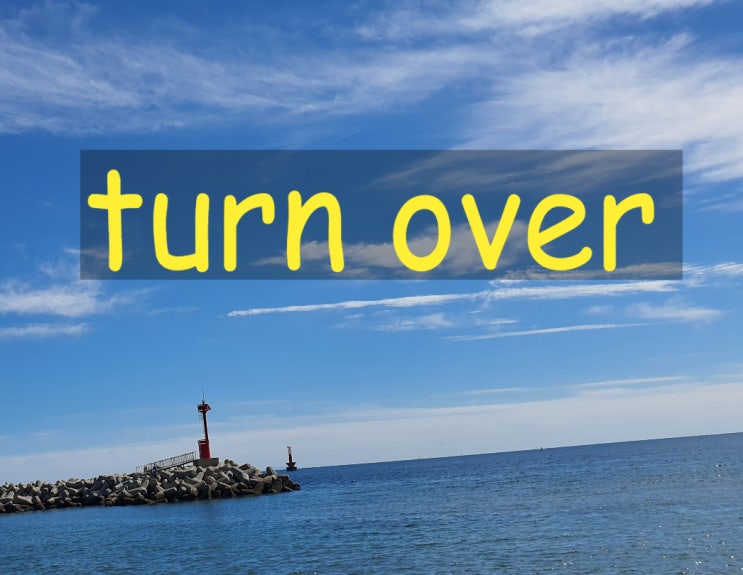 turn over 뜻, 예문, 비슷한 표현 : 네이버 블로그