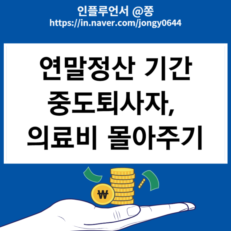 직장인 연말정산 기간 하는법 중도퇴사자 의료비 세액공제 몰아주기 방법 네이버 블로그