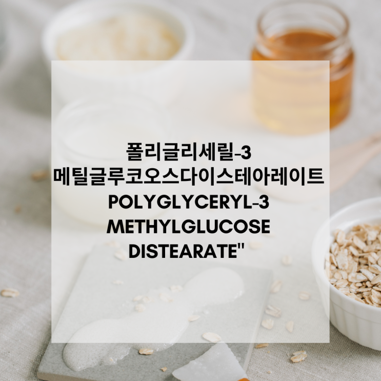 폴리글리세릴-3메틸글루코오스다이스테아레이트 "POLYGLYCERYL-3 METHYLGLUCOSE DISTEARATE" : 네이버 블로그