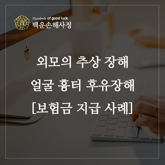 외모의 추상 장해 얼굴 흉터 후유 장해 지급 사례 네이버 블로그