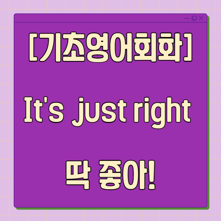[기초영어회화] It's just right 딱 좋아! : 네이버 블로그