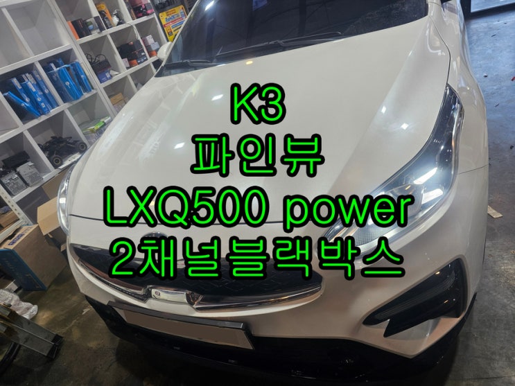 강릉 블랙박스 k3 파인뷰 lxq500 power 2채널 설치 시공 : 네이버 블로그
