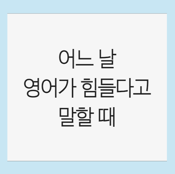 어느 날 영어가 힘들다고 말할 때 By 광주 임암동영어학원 잉글톡어학원 네이버 블로그