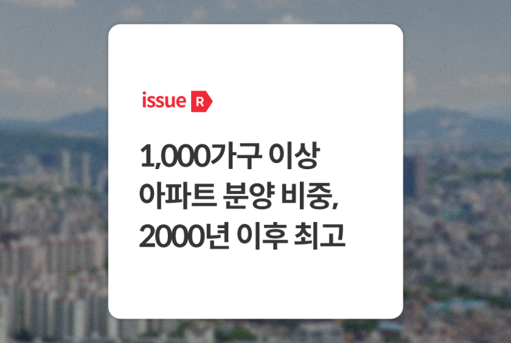 [issue R] 1,000가구 이상 아파트 분양 비중, 2000년 이후 최고 - 부동산R114 : 네이버 블로그
