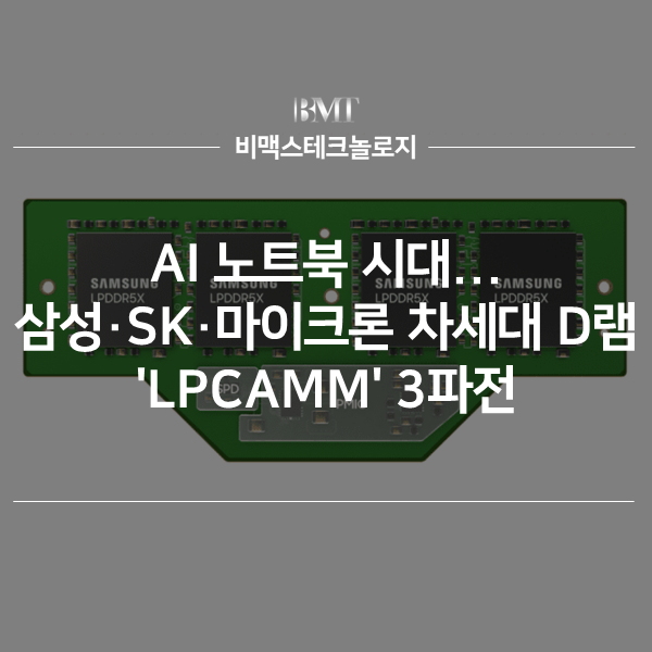 AI 노트북 시대...삼성·SK·마이크론 차세대 D램 'LPCAMM' 3파전 | 비맥스테크놀로지 : 네이버 블로그