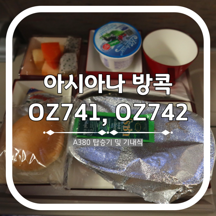 아시아나 방콕 A380 왕복 OZ741, OZ742 탑승기 (ft. 기내식) : 네이버 블로그