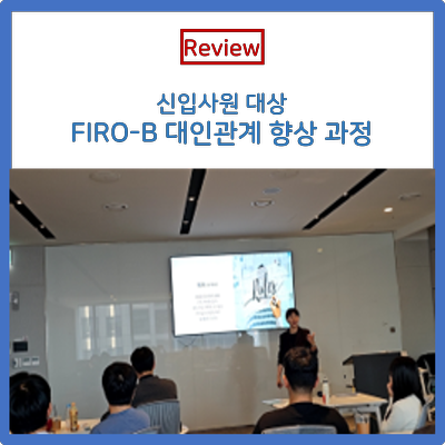 [신입사원대상] 관계 향상을 위한 방법을 심층적으로 찾아보는 FIRO-B 대인관계 향상 과정 : 네이버 블로그