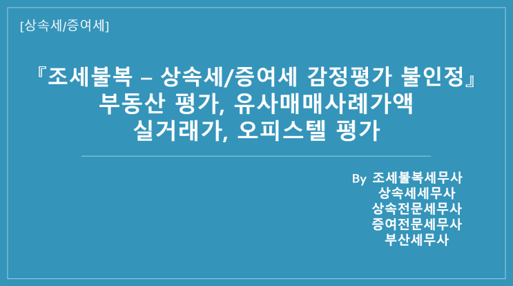 조세불복 상속세증여세 감정평가 불인정 부동산 평가 유사매매가액 실거래가 오피스텔 평가 By 조세불복세무사상속세