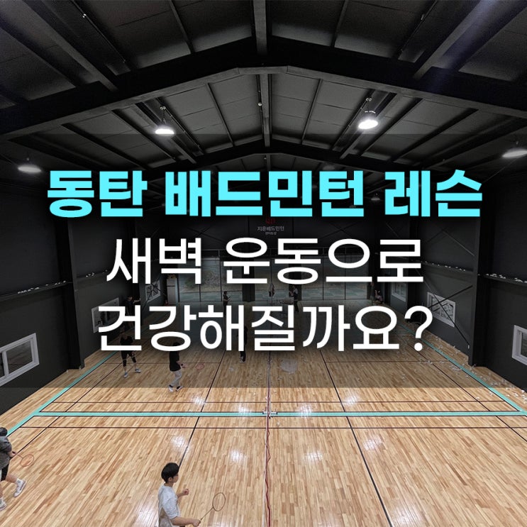 동탄 배드민턴 레슨강습 새벽에 운동하면서 건강해지자 네이버 블로그