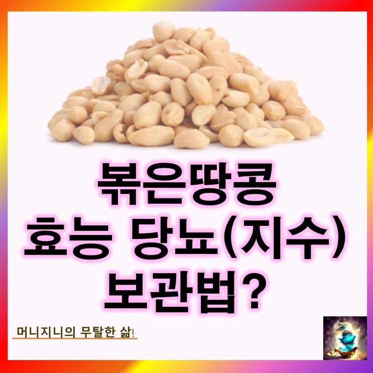 볶은땅콩 효능 당뇨 혈당지수 땅콩 보관법 네이버 블로그