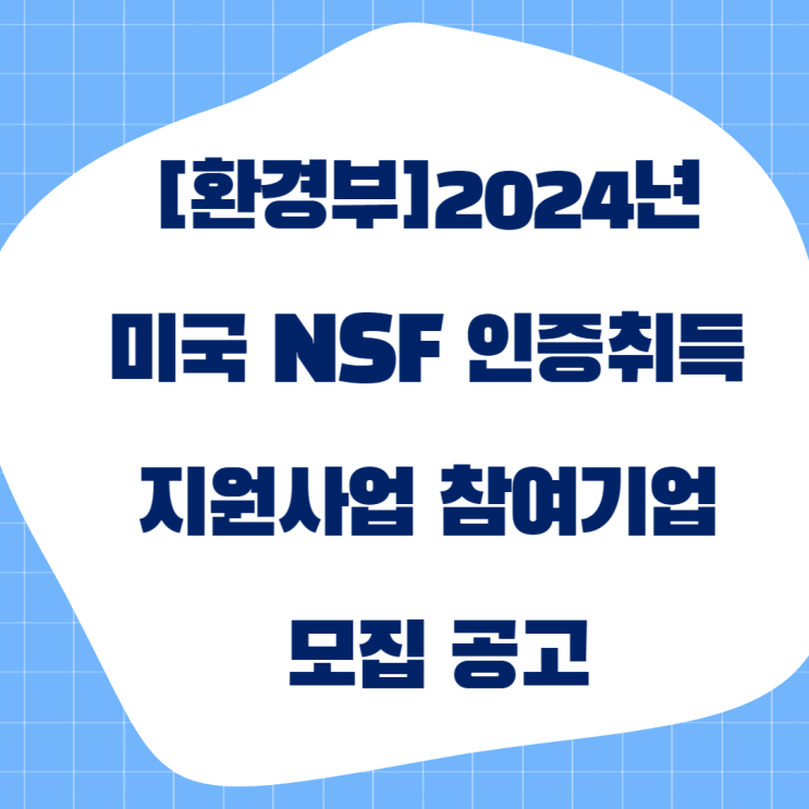 [2/29까지][환경부]2024년 미국 NSF 인증취득 지원사업 참여기업 모집 공고 : 네이버 블로그