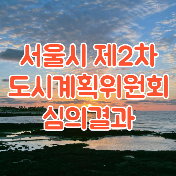 서울시 보도자료 2024년 제2차 서울특별시 도시계획위원회 개최결과 네이버 블로그