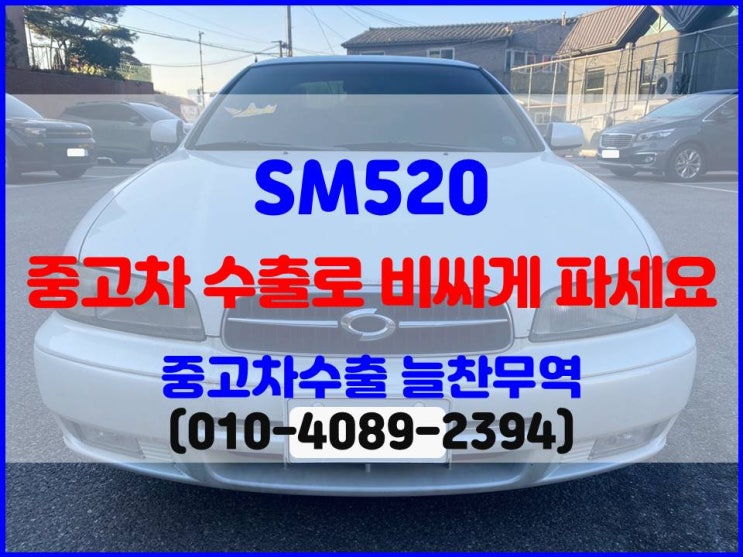 2001년식 SM520 폐차 말고, 중고차 수출로 제값에 판매하자! : 네이버 블로그