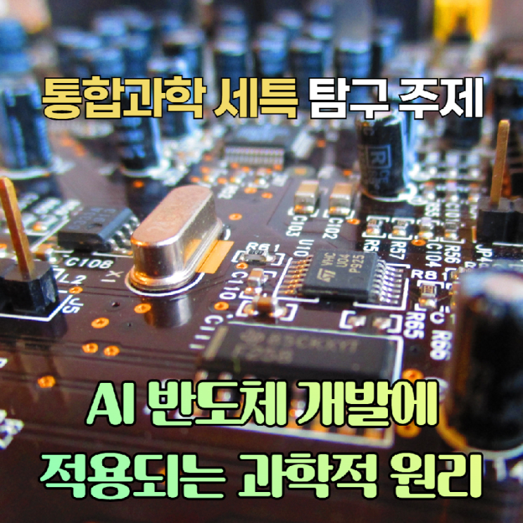 과학 공학 통합과학 세특 탐구 주제 Ai 반도체 개발에 적용되는 과학적 원리 네이버 블로그
