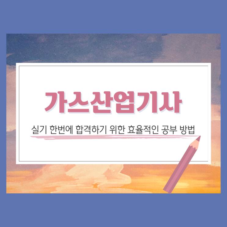 가스산업기사 실기 한번에 합격하기 위한 효율적인 공부 방법 네이버 블로그