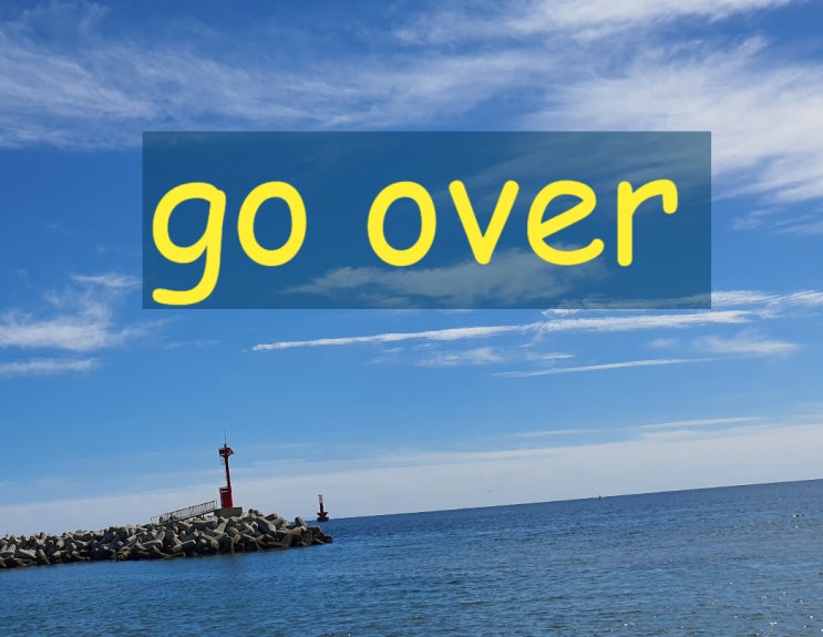 go over 뜻,예문, 비슷한 표현 : 네이버 블로그
